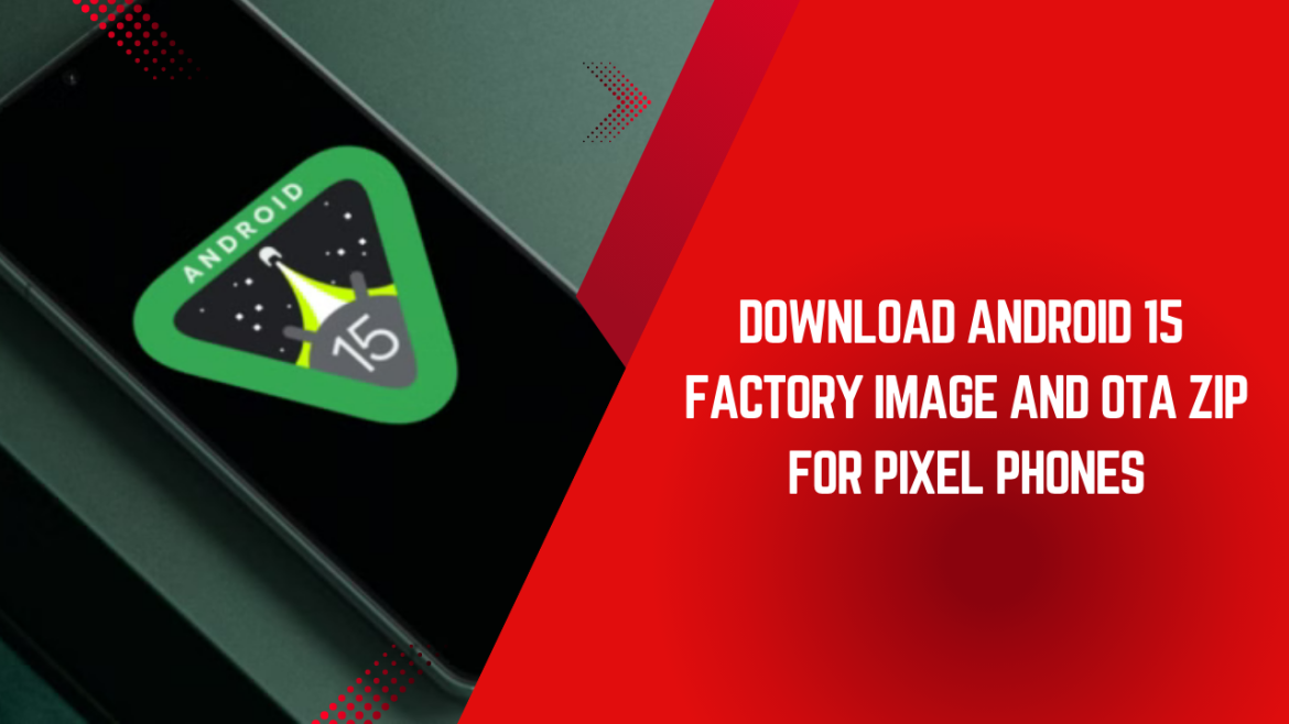 Download Android 15 Factory Image and OTA Zip for Pixel Phones