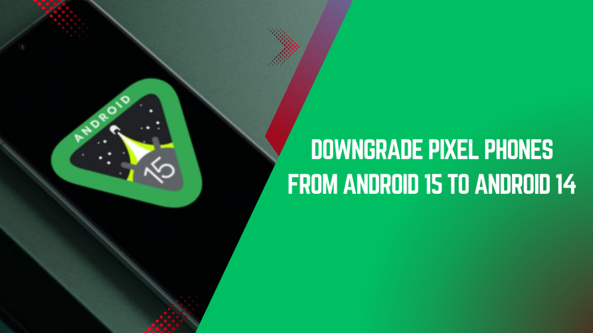 How to Downgrade Pixel Phones from Android 15 to Android 14